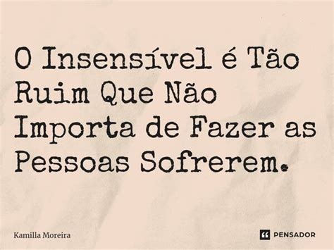 O Insensível é Tão Ruim Que Não Kamilla Moreira Pensador