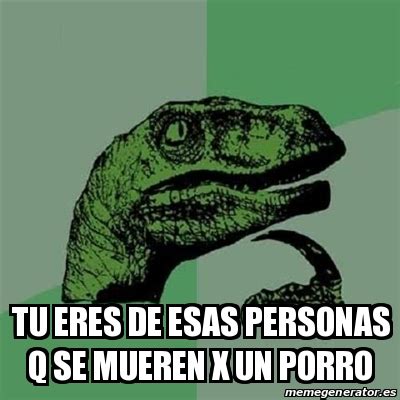 Meme Filosoraptor Tu Eres De Esas Personas Q Se Mueren X Un Porro