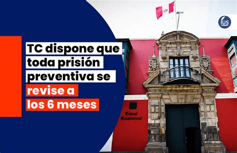 Tc Dispone Que Toda Prisi N Preventiva Se Revise A Los Meses Ius Latin