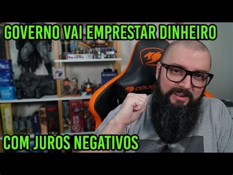 Governo Vai Emprestar Dinheiro A Juros Negativos YouTube