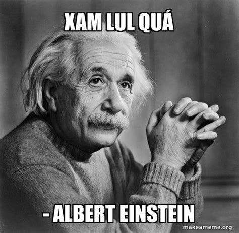 xam lul quá Albert Einstein Serious Albert Einstein Meme Generator