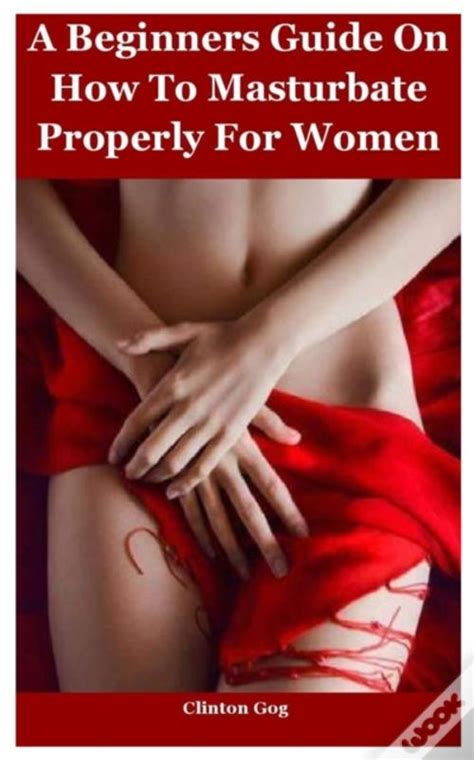 A Beginners Guide How To Masturbate Properly For Women De Gog Clinton
