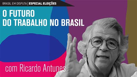 Brasil Em Disputa O Futuro Do Trabalho No Brasil Ricardo Antunes