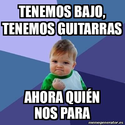 Meme Bebe Exitoso Tenemos bajo tenemos guitarras ahora quién nos