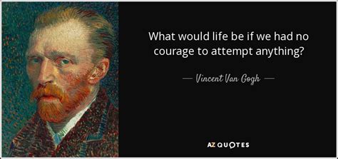 Vincent Van Gogh Quote What Would Life Be If We Had No Courage To