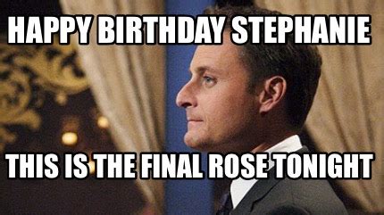 Meme Creator Funny Happy Birthday Stephanie This Is The Final Rose