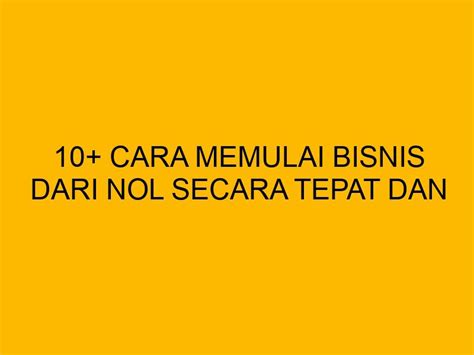 10 Cara Memulai Bisnis Dari Nol Secara Tepat Dan Efektif