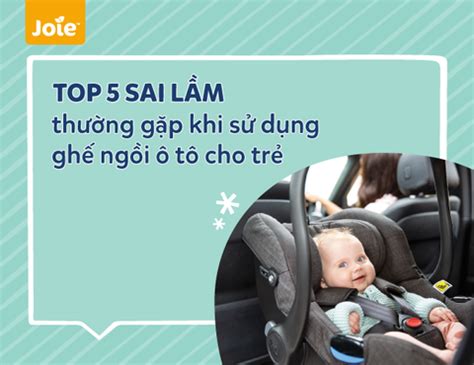Top 5 SAI LẦM thường gặp khi sử dụng ghế ngồi ô tô cho trẻ Joie Baby