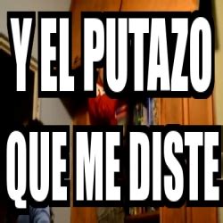 Meme Personalizado Y El Putazo Que Me Diste 2254894