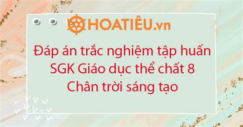Đáp án trắc nghiệm tập huấn SGK Giáo dục thể chất 8 Chân trời sáng tạo