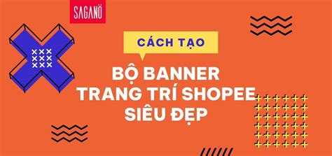 Cách tạo bộ banner trang trí shopee siêu đẹp Sagano