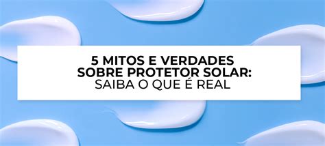 5 mitos e verdades sobre o protetor solar saiba o que é real Blog
