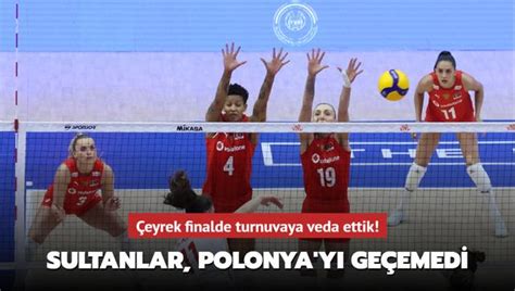 Çeyrek finalde turnuvaya veda ettik Filenin Sultanları Polonya yı