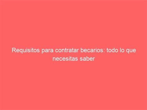 Requisitos Para Contratar Becarios Todo Lo Que Necesitas Saber