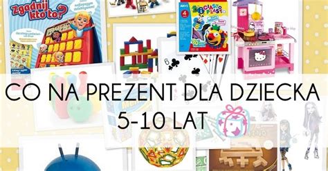 Pomysły na prezenty dla dziecka 5 10 lat
