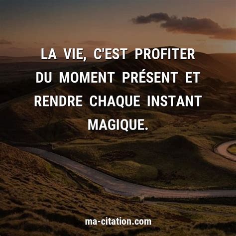 La vie c est profiter du moment présent et rendre chaque instant