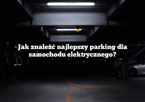Jak znaleźć najlepszy parking dla samochodu elektrycznego Parking pl