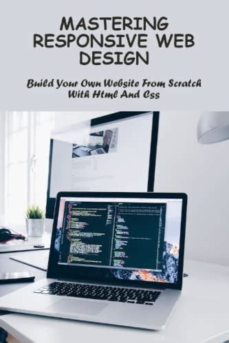 Mastering Responsive Web Design Build Your Own Website From Scratch