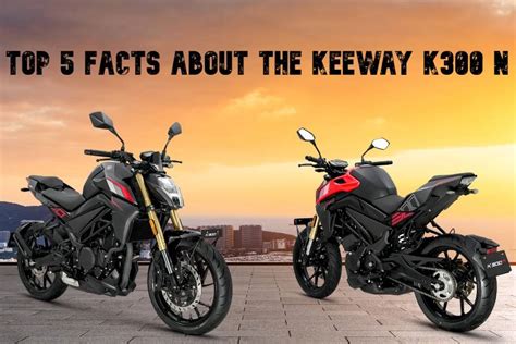 Keeway K300 N Top 5 Facts You Should Know About The 300cc Naked Bike