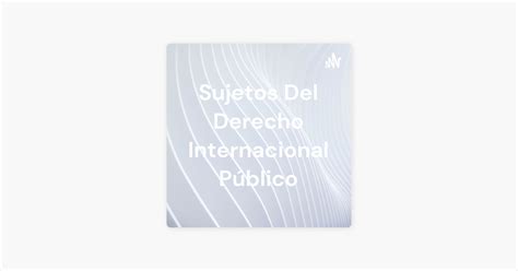 Sujetos Del Derecho Internacional Público on Apple Podcasts