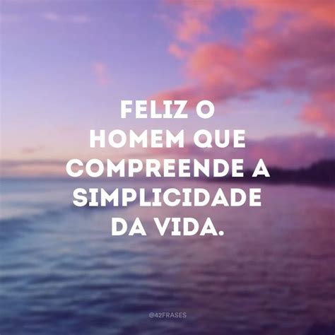49 Frases De Simplicidade Para Valorizar As Pequenas Coisas Do Seu Dia
