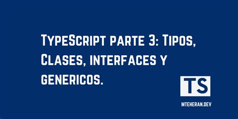 typescript parte 3 tipos clases interfaces y genéricos mteheran dev
