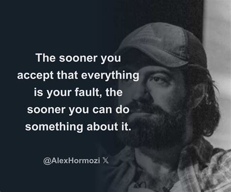 The Sooner You Accept That Everything Is Your Fault The Sooner You Can