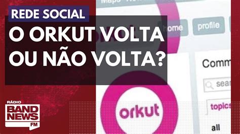 O Orkut volta ou não volta YouTube