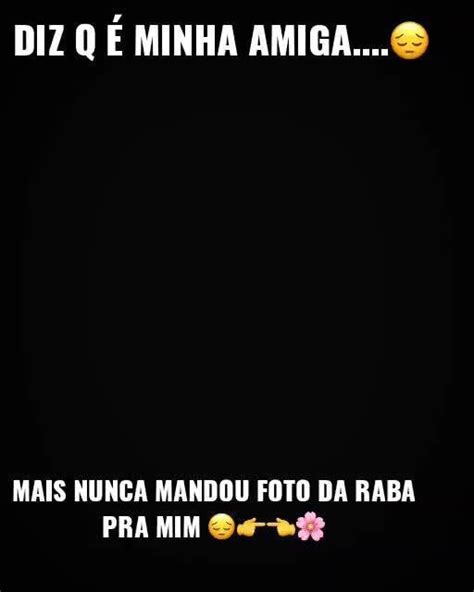 DIZ É MINHA AMIGA MAIS NUNCA MANDOU FOTO DA RABA PRA MIM iFunny Brazil