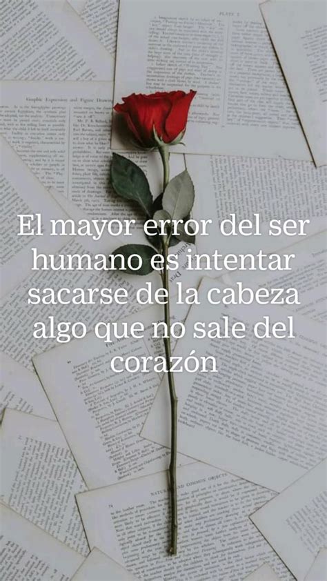 El Mayor Error Del Ser Humano Es Intentar Sacarse De La Cabeza Algo Que
