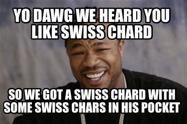 Meme Creator Funny Yo Dawg We Heard You Like Swiss Chard So We Got A