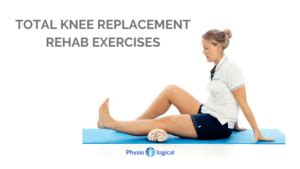 TOTAL KNEE REPLACEMENT REHAB EXERCISES Physio Logical