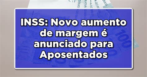 INSS Novo aumento de margem é anunciado para Aposentados