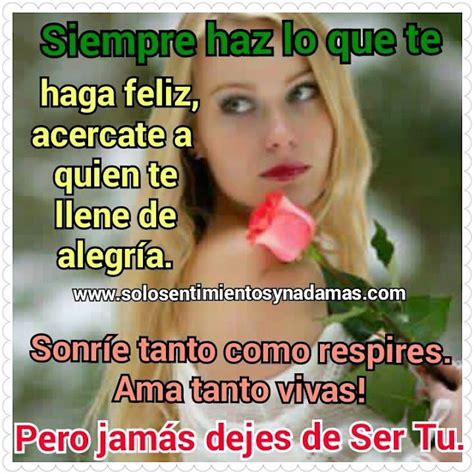 SIEMPRE HAZ LO QUE TE HAGA FELIZ Solo Sentimientos Y Nada Mas