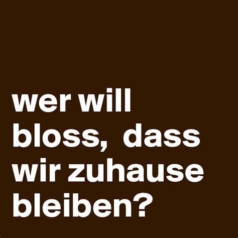 Wer Will Bloss Dass Wir Zuhause Bleiben Post By Beatjaeggli On Boldomatic
