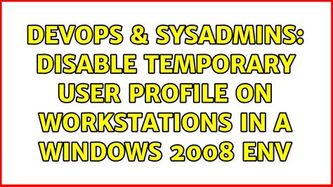 DevOps SysAdmins Disable Temporary User Profile On Workstations In A
