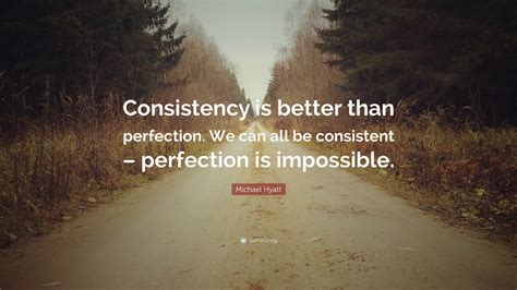 Michael Hyatt Quote Consistency Is Better Than Perfection We Can All