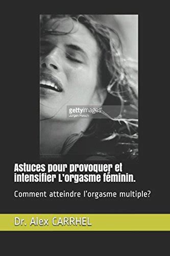 Astuces Pour Provoquer Et Intensifier Lorgasme Féminin Comment Atteindre Lorgasme Multiple