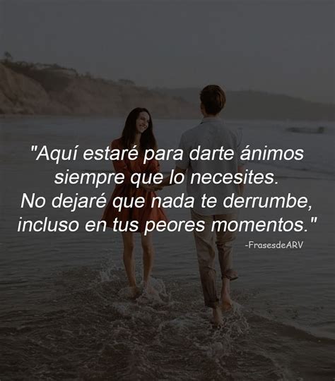 Aquí estaré para darte ánimos siempre que lo necesites No dejaré que