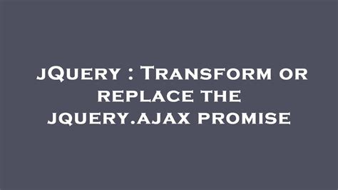 jquery transform or replace the jquery ajax promise youtube