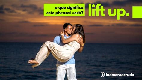 O Que Significa o phrasal verb Lift Up em Inglês Inamara Arruda