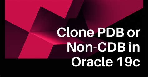 clone pdb or non cdb in oracle 19c