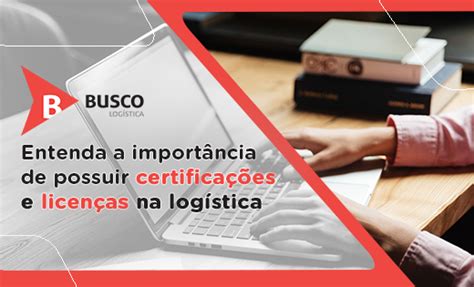 Entenda a Importância de Possuir Certificações e Licenças na Logística