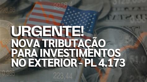 Nova Tributação para Investimentos no Exterior PL 4 173 URGENTE YouTube