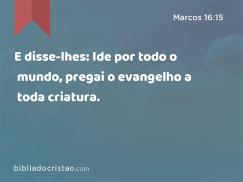 Marcos 16 15 E Disse Lhes Ide Por Todo O Mundo Pregai O Evangelho A