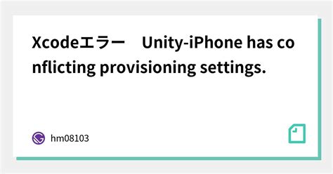 Xcodeエラー Unity iPhone has conflicting provisioning settings hm08103