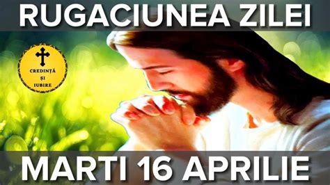 Rugaciunea Zilei De Marti 16 Aprilie 2024 Rugaciune Scurta Si