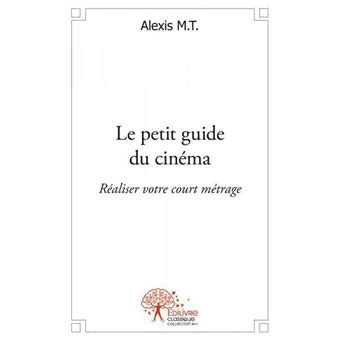 Le petit guide du cinéma Réaliser votre court métrage broché Alexis