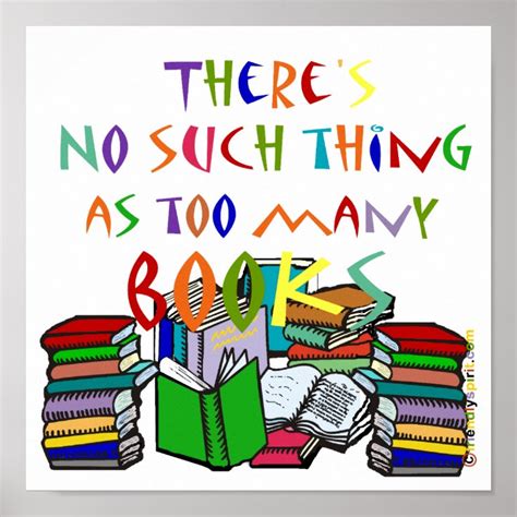 There S No Such Thing As Too Many Books Poster Zazzle
