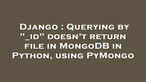 Django Querying By Id Doesn T Return File In MongoDB In Python